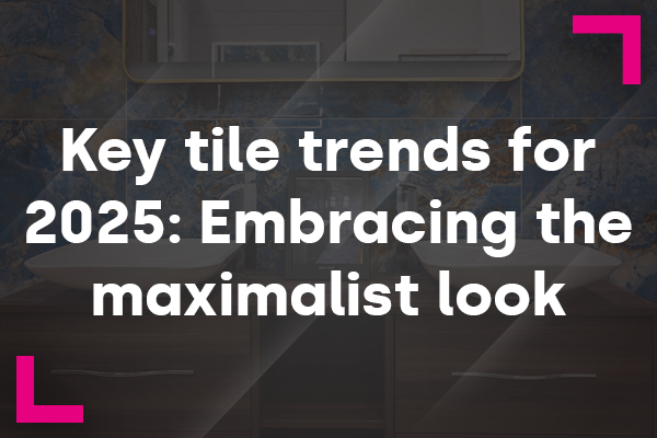 Key Tile Trends for 2025: Embracing the Maximalist Look Tileshack
